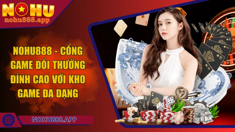 Nohu888 - Sân Chơi Game Nổ Hũ, Bắn Cá, Tài Xỉu, Game Bài Uy Tín